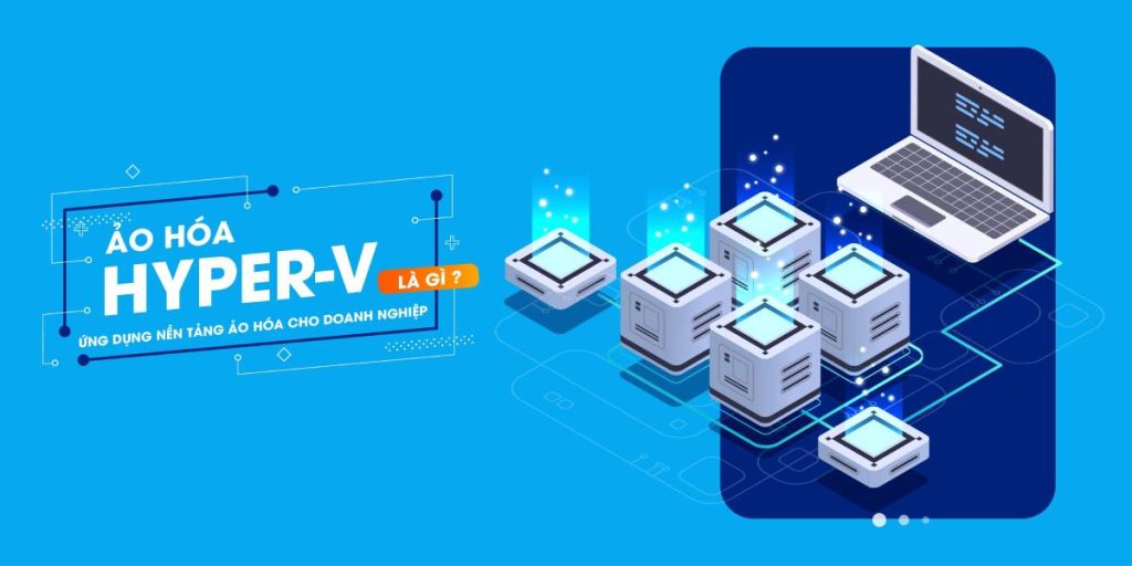 Hyper-V là gì? Đặc điểm, tính năng & cách hoạt động | BKHOST