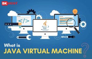 JVM là gì? Kiến trúc và ứng dụng của Java VM | BKHOST